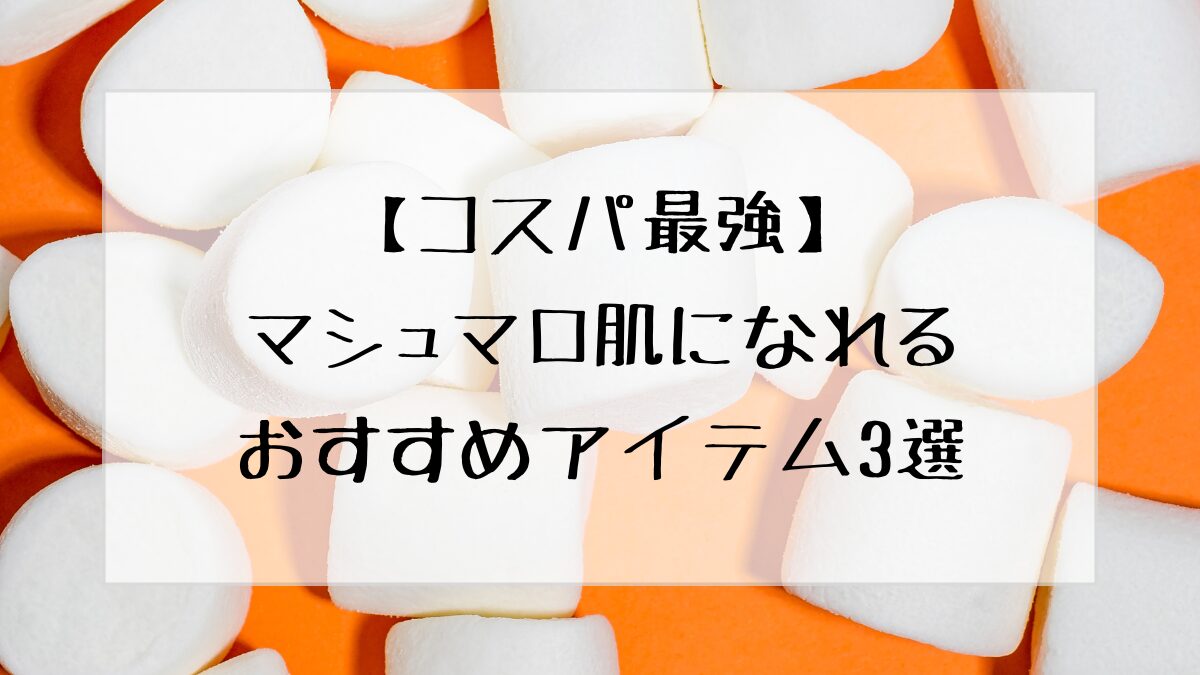 【コスパ最強】マシュマロ肌になれるおすすめアイテム3選 わくにんボイス|毎日の暮らしをちょっぴり豊かにするわくの声